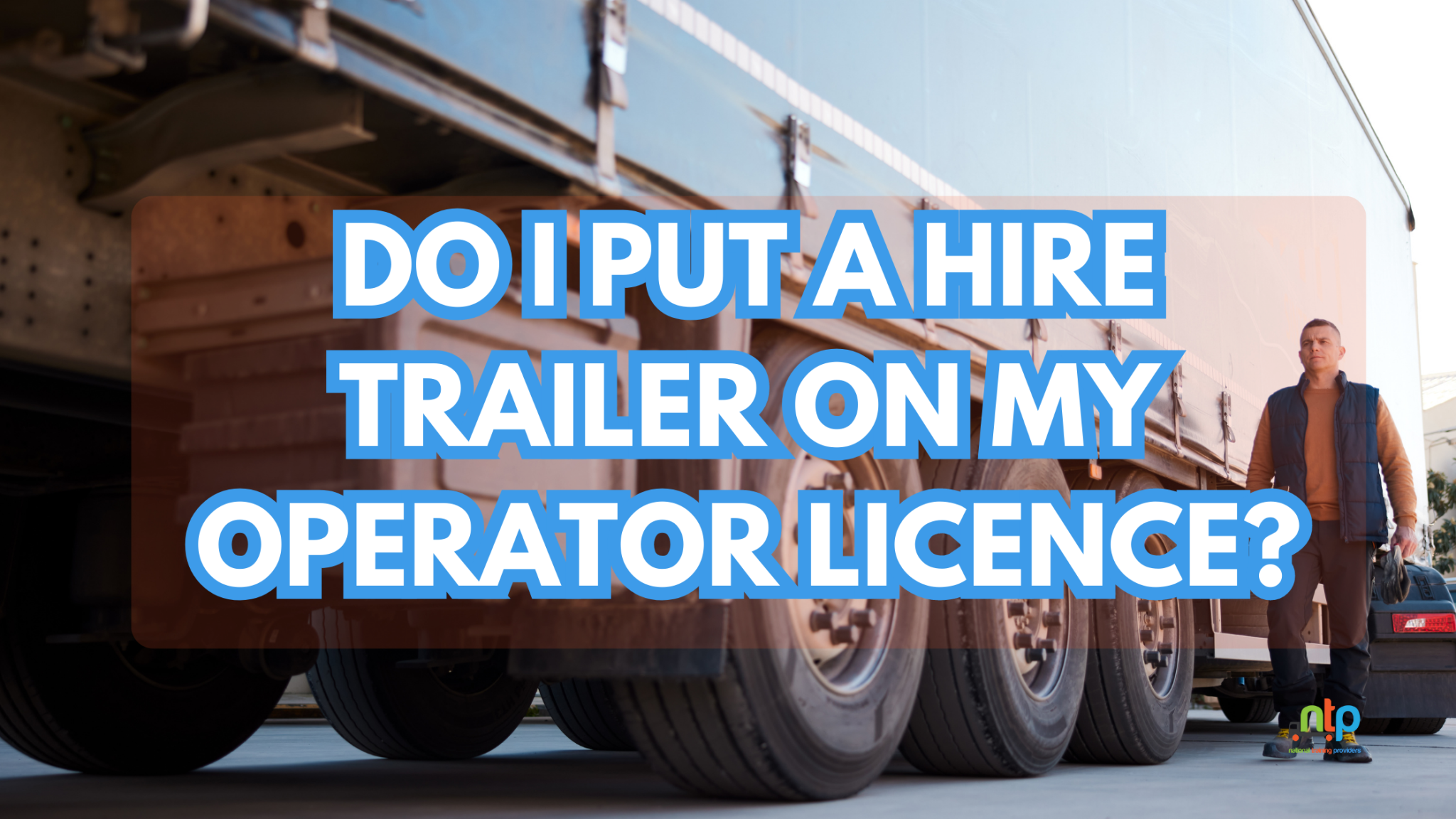 Do I Put a Hire Vehicle or Trailer on My Operator Licence? | NTP Online ...